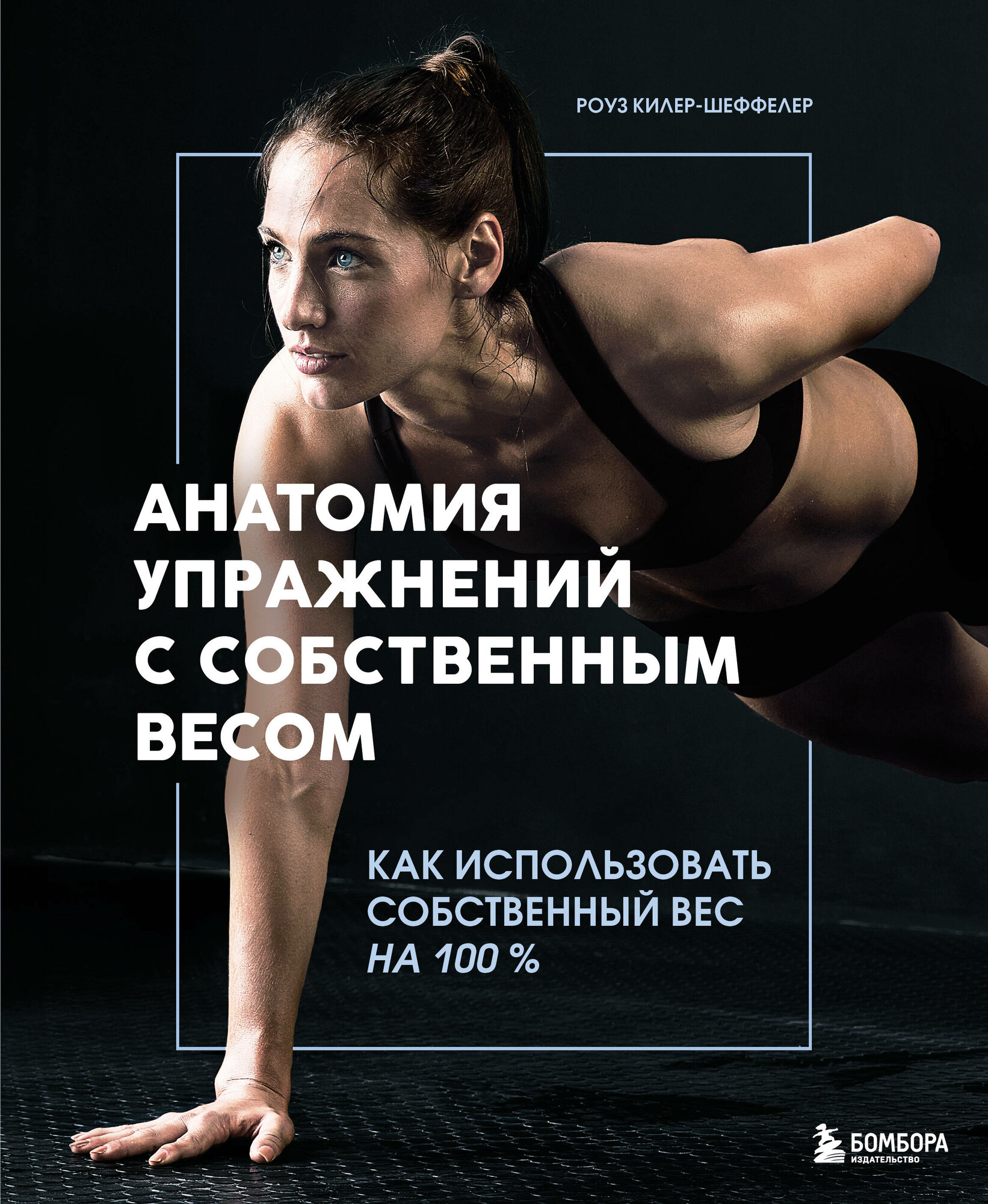 Книга "Анатомия упражнений с собственным весом. Как использовать собственный вес на 100 %", автор Килер-Шеффелер Р, издательство бомбора