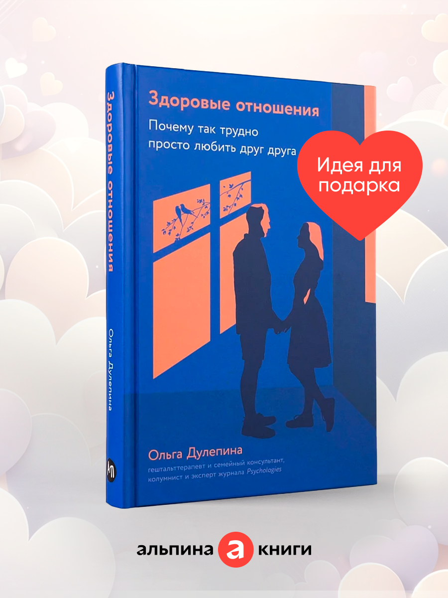 Книга "Здоровые отношения: Почему так трудно просто любить друг друга" / Издательство: Альпина Паблишер / Книги по психологии отношений / Любовь | Дулепина Ольга