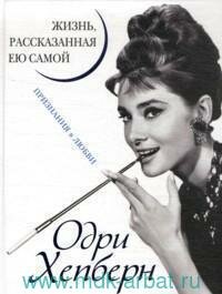 Книга "Одри Хепберн. Жизнь, рассказанная ею самой. Признания в любви"