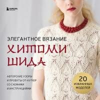 Книга "Элегантное вязание Хитоми Шида : авторские узоры и проекты от кутюр со схемами и инструкциями : 20 избранных моделей"