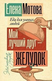 Книга "Мой лучший друг - желудок : еда для умных людей"
