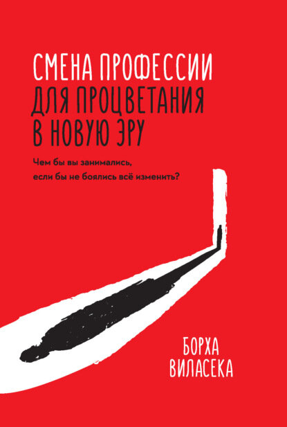 Смена профессии для процветания в новую эру. Чем бы вы занимались, если бы не боялись все изменить? [Цифровая книга]