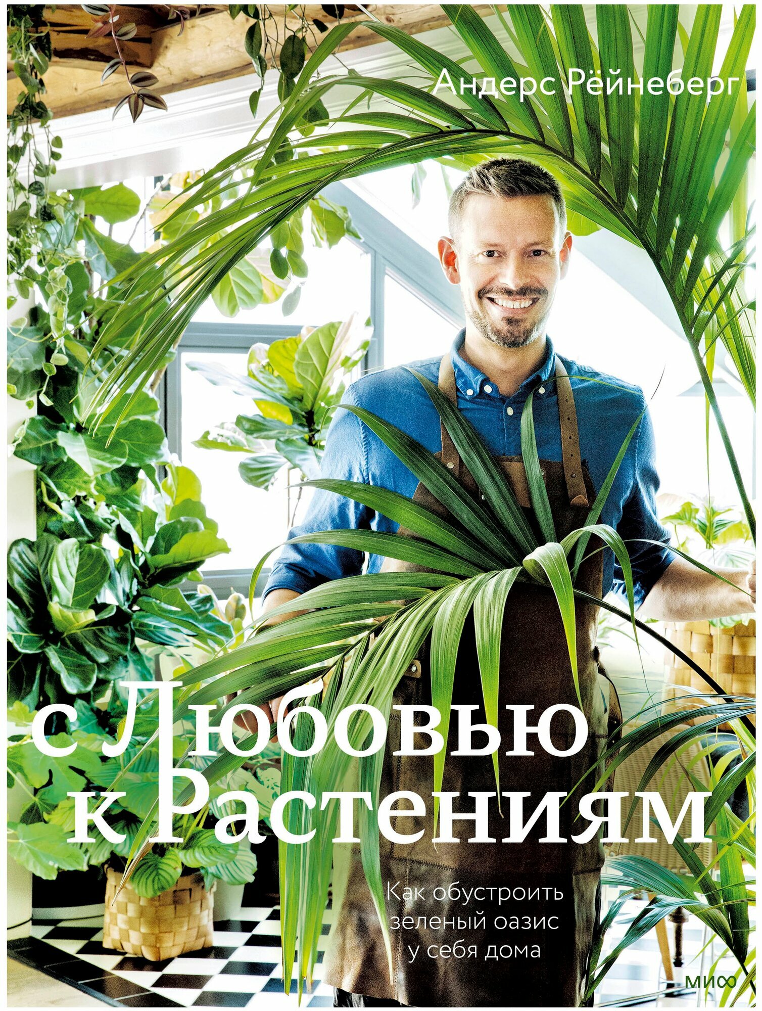 С любовью к растениям. Как обустроить зеленый оазис у себя дома. Андерс Рёйнеберг, Эрик Шервен Манн