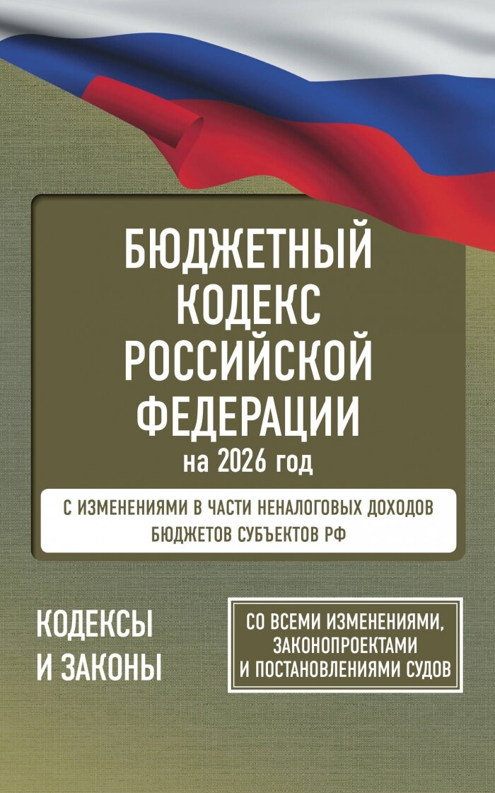 Бюджетный кодекс Российской Федерации на 2026 год. Со всеми изменениями, законопроектами и постановлениями судов