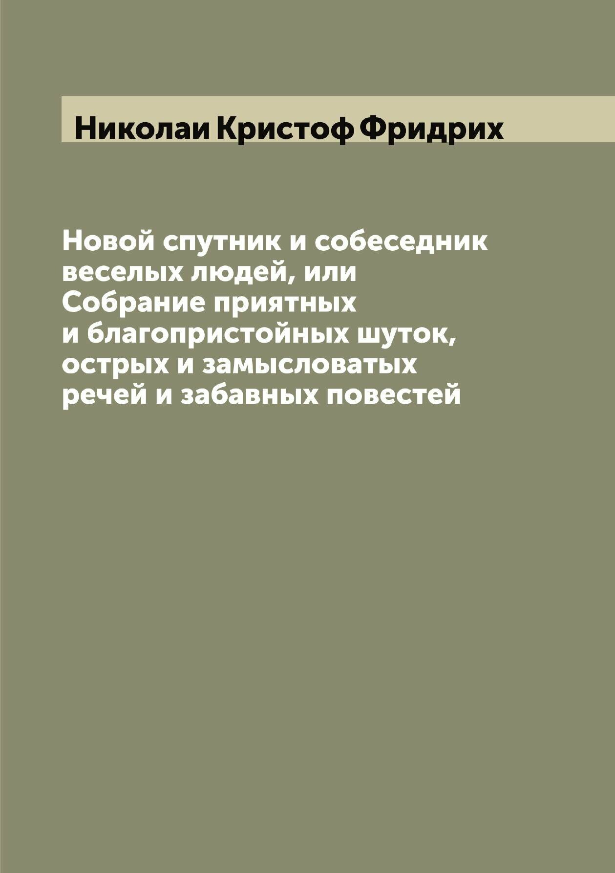 Новой спутник и собеседник веселых людей, или Собрание приятных и благопристойных шуток, острых и замысловатых речей и забавных повестей