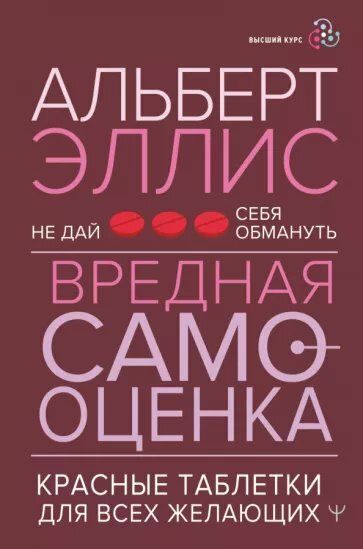 Книга АСТ Не дай себя обмануть. Вредная самооценка. Красные таблетки для всех желающих. Психология. Высший курс. 2022 год, А. Эллис