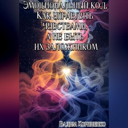Эмоциональный код. Как управлять чувствами, а не быть их заложником [Аудиокнига]