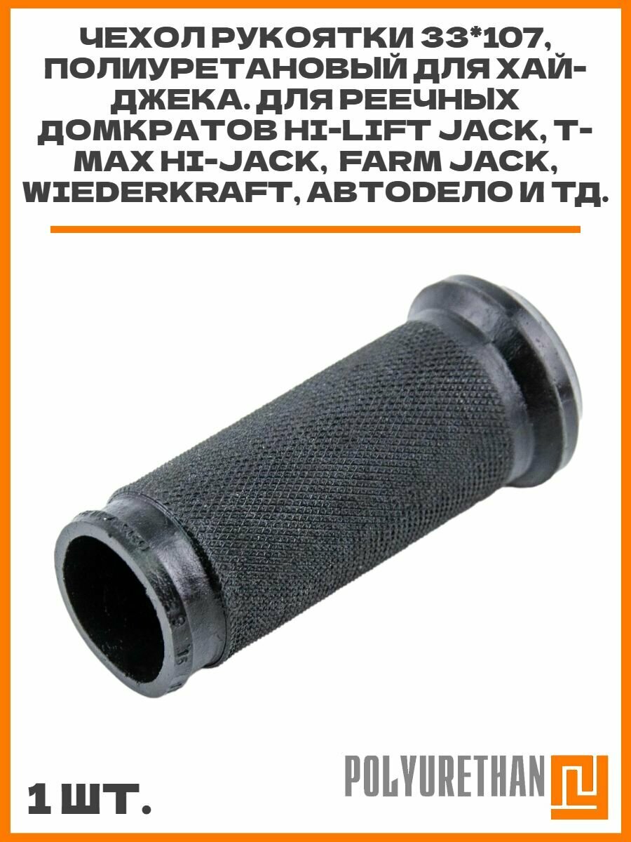 Чехол рукоятки 33*107, полиуретановый для хай-джека. Для реечных домкратов Hi-Lift Jack, T-Max Hi-Jack, Smittybilt, Farm Jack, WiederKraft, АвтоDело и тд.