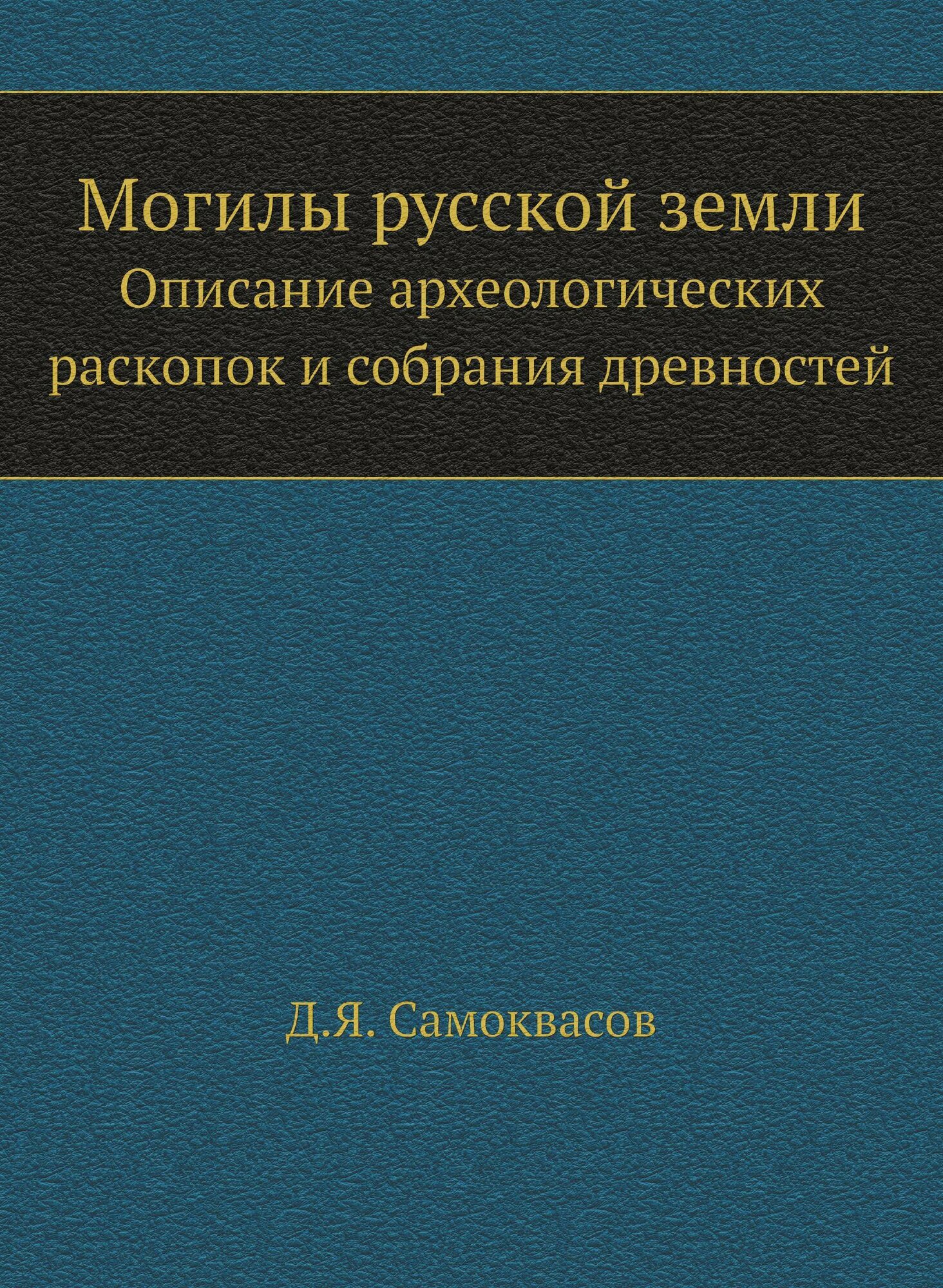 Могилы русской земли. Описание археологических раскопок и собрания древностей