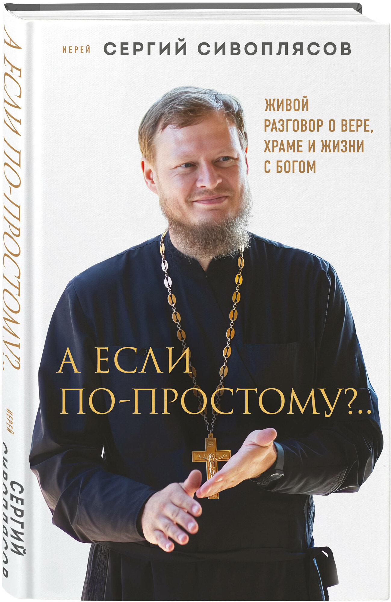Иерей Сергий Сивоплясов. А если по-простому. Живой разговор о вере, храме и жизни с Богом