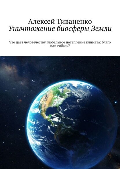 Уничтожение биосферы Земли. Что дает человечеству глобальное потепление климата: благо или гибель? [Цифровая книга]