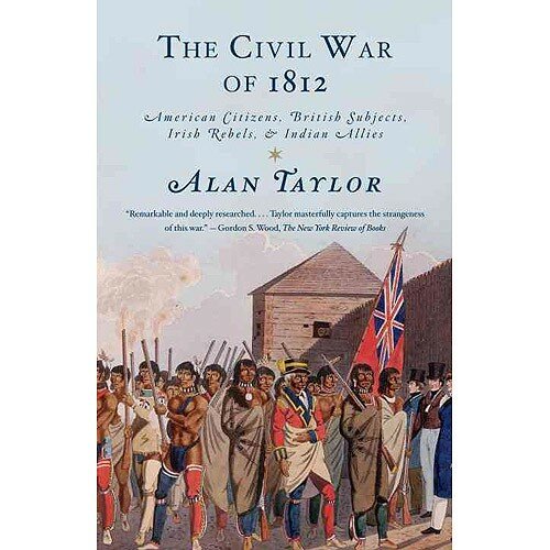 Taylor Alan "The Civil War of 1812: American Citizens, British Subjects, Irish Rebels, & Indian Allies"