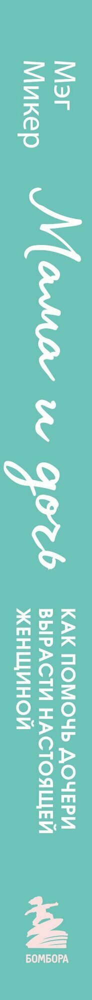 Мама и дочь. Как помочь дочери вырасти настоящей женщиной (Мэг Микер)