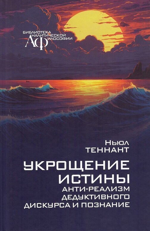 Укрощение истины. Анти-реализм дедуктивного дискурса и познание / Теннант Н.