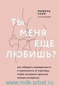 Ты меня еще любишь? : как побороть неуверенность и зависимость от партнера, чтобы построить прочные теплые отношения