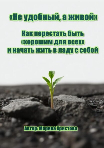«Не удобный, а живой» Как перестать быть «хорошим для всех» и начать жить в ладу с собой [Цифровая книга]
