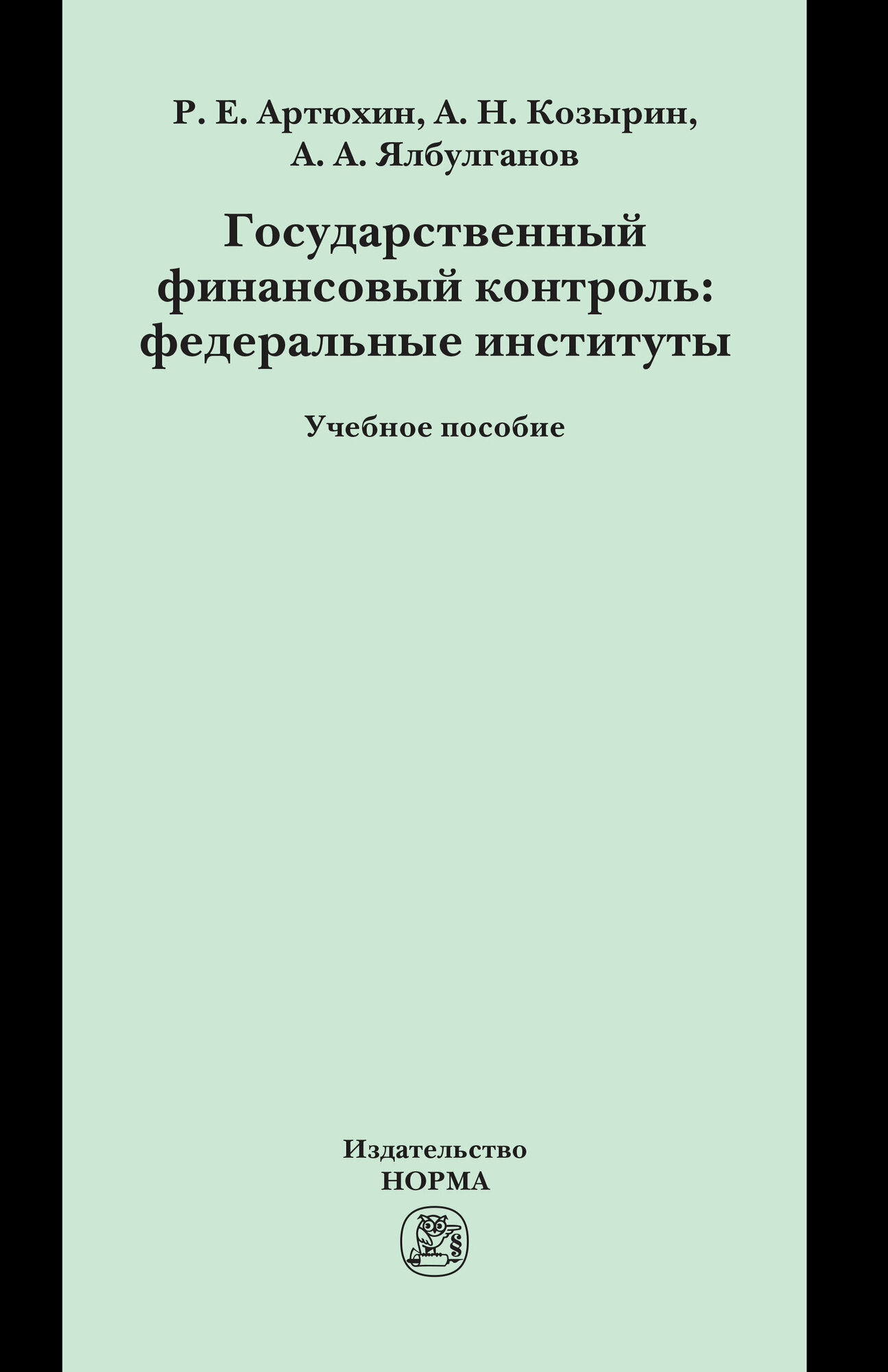 Государственный финансовый контроль: федеральные институты. Козырин А. Н, Ялбулганов А. А, Артюхин Р. Е. Учебное пособие. Высшее образование. 2023г, 216с.