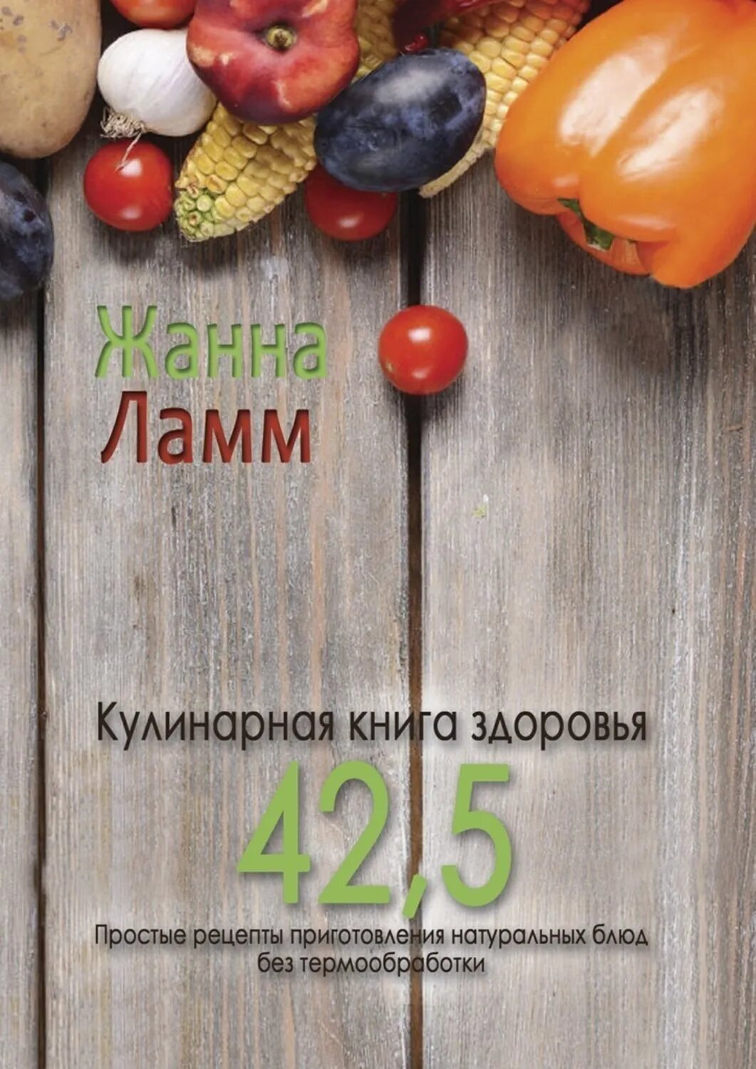 Кулинарная книга здоровья 42,5. Простые рецепты приготовления натуральных блюд без термообработки [Цифровая книга]