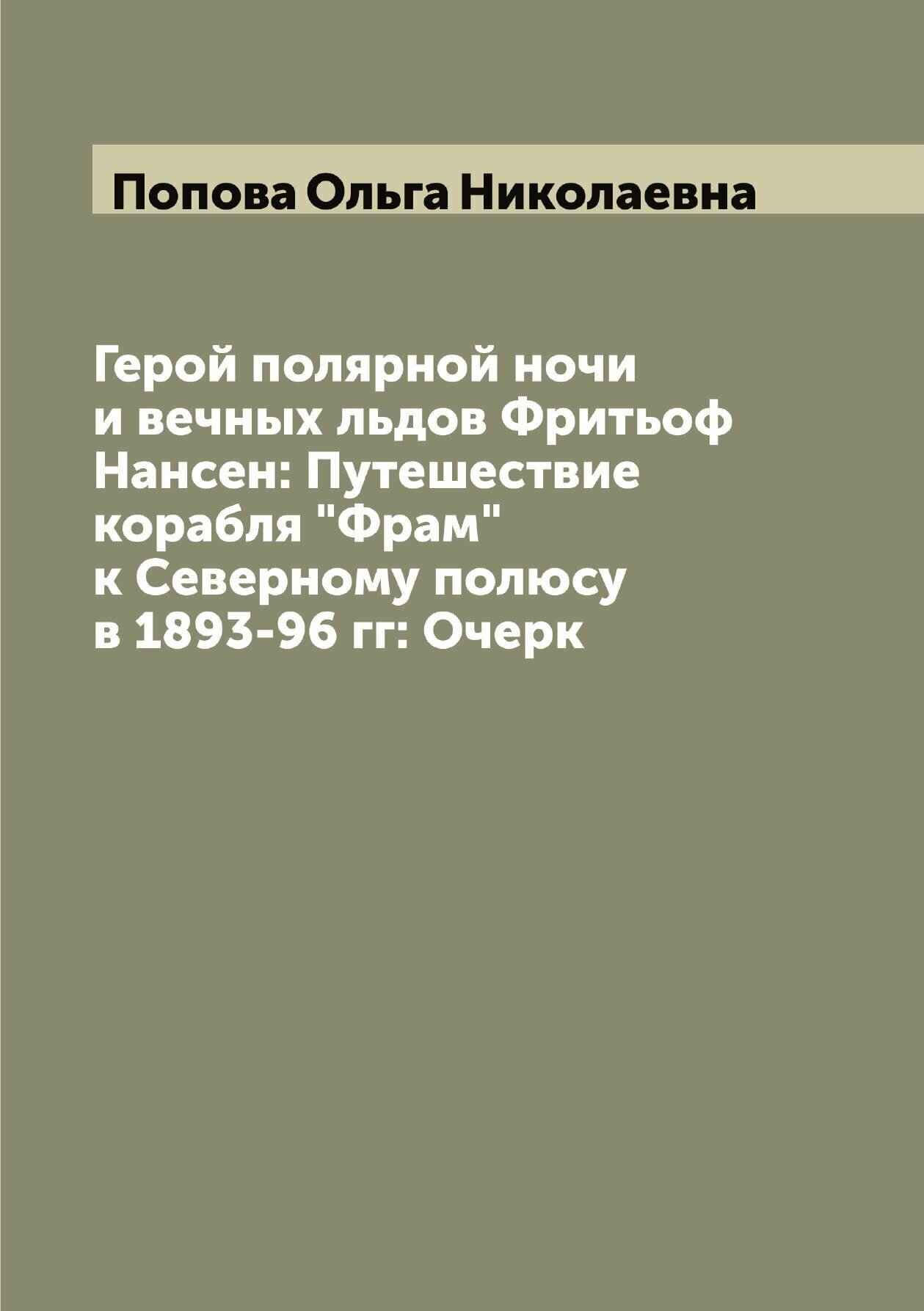 Герой полярной ночи и вечных льдов Фритьоф Нансен: Путешествие корабля "Фрам" к Северному полюсу в 1893-96 гг: Очерк
