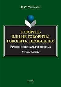Книга "Говорить или не говорить? Говорить. Правильно! : Речевой практикум для взрослых : учебное пособие"