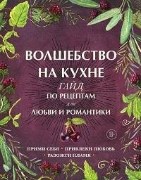 Книга "Волшебство на кухне : гайд по рецептам для любви и романтики"