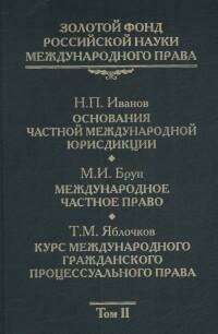 Золотой фонд российской науки международного права. Т.2. Основания частной международной юрисдикции / Н. П. Иванов. Международное частное право / М. И. Браун. Курс международного гражданского процессу