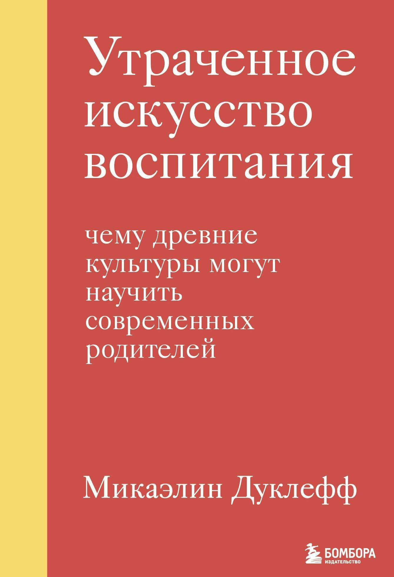 Книга: "Утраченное искусство воспитания. Чему древние культуры могут научить современных родителей" от Дуклефф М, русский язык, Психология воспитания и обучения детей