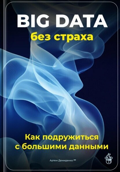 Big Data без страха: Как подружиться с большими данными [Цифровая книга]