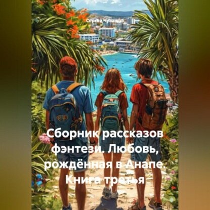 Сборник рассказов фэнтези. Любовь, рождённая в Анапе. Книга третья [Аудиокнига]
