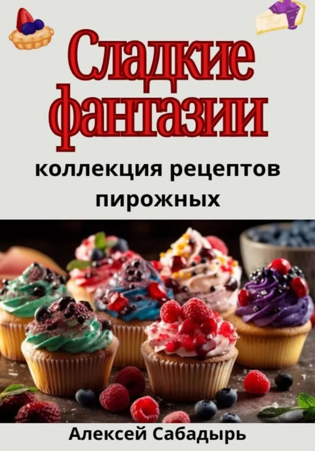 Сладкие фантазии: коллекция рецептов пирожных [Цифровая книга]