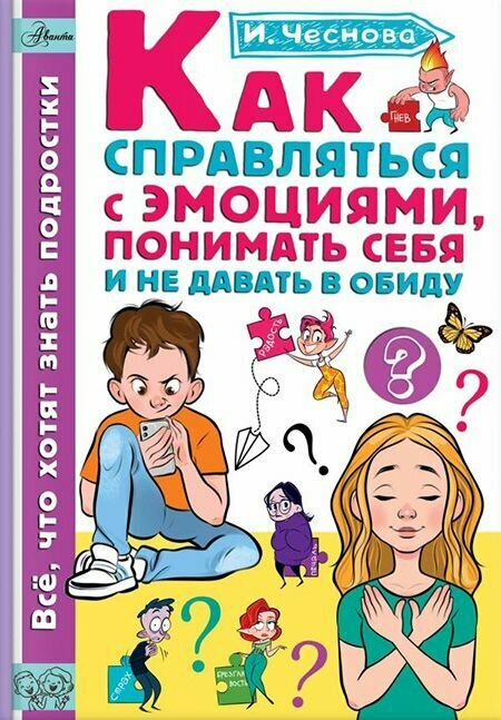Как справляться с эмоциями, понимать себя и не давать в обиду. Чеснова Ирина. АСТ, Москва