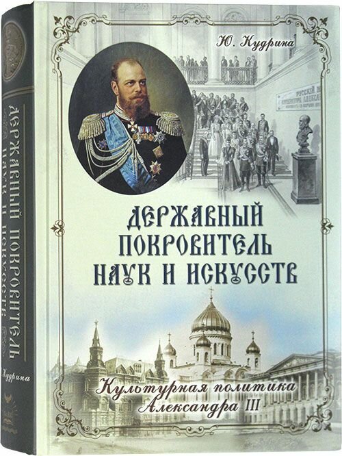 Державный покровитель наук и искусств. Культурная политика Александра III. Русский издательский центр им. святого Василия Великого (РИЦ), Москва