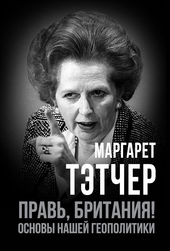 Правь, Британия! Основы нашей геополитики_Тэтчер М. [Книга / Издательство «родина»]