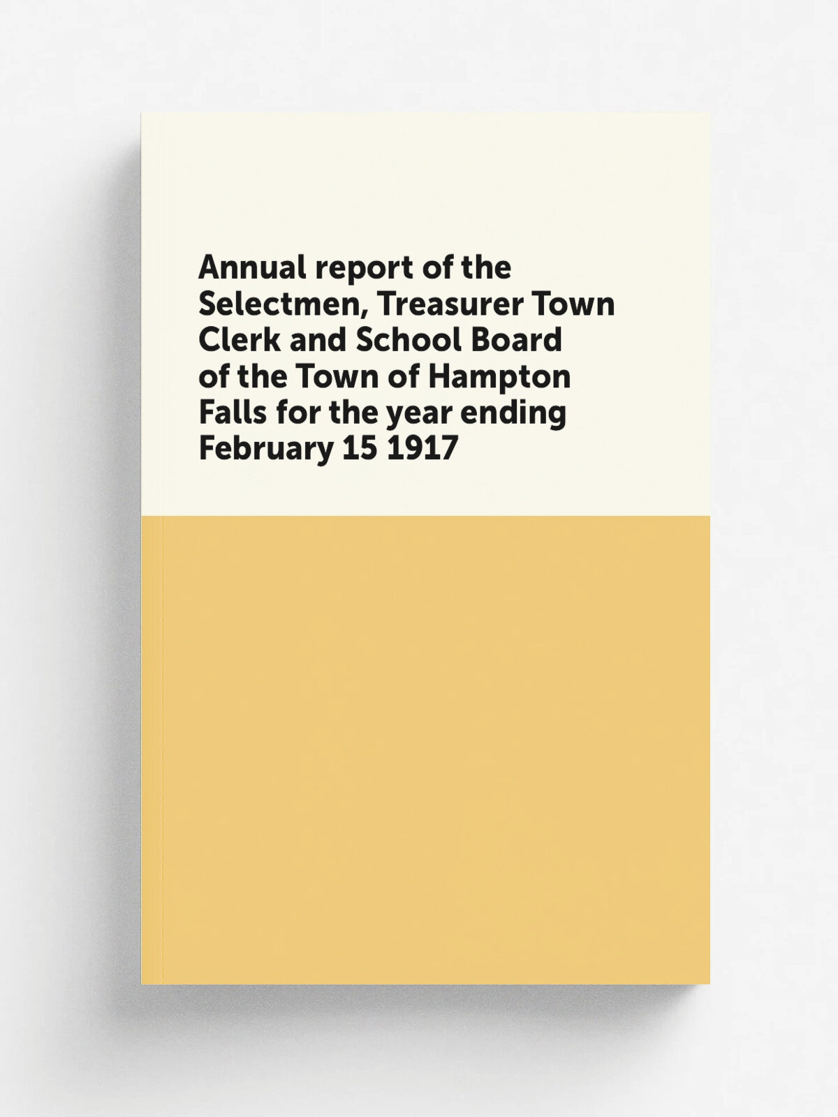 Annual report of the Selectmen, Treasurer Town Clerk and School Board of the Town of Hampton Falls for the year ending February 15 1917 | 1917 | . Ham…