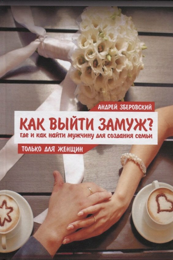 Книга: "Как выйти замуж? Где и как найти мужчину для создания семьи" от Зберовский А, русский язык, Про отношения