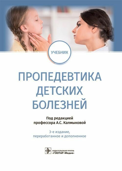 Пропедевтика детских болезней : учебник / под ред. А. С. Калмыковой. — 3-е изд, перераб. и доп. — М