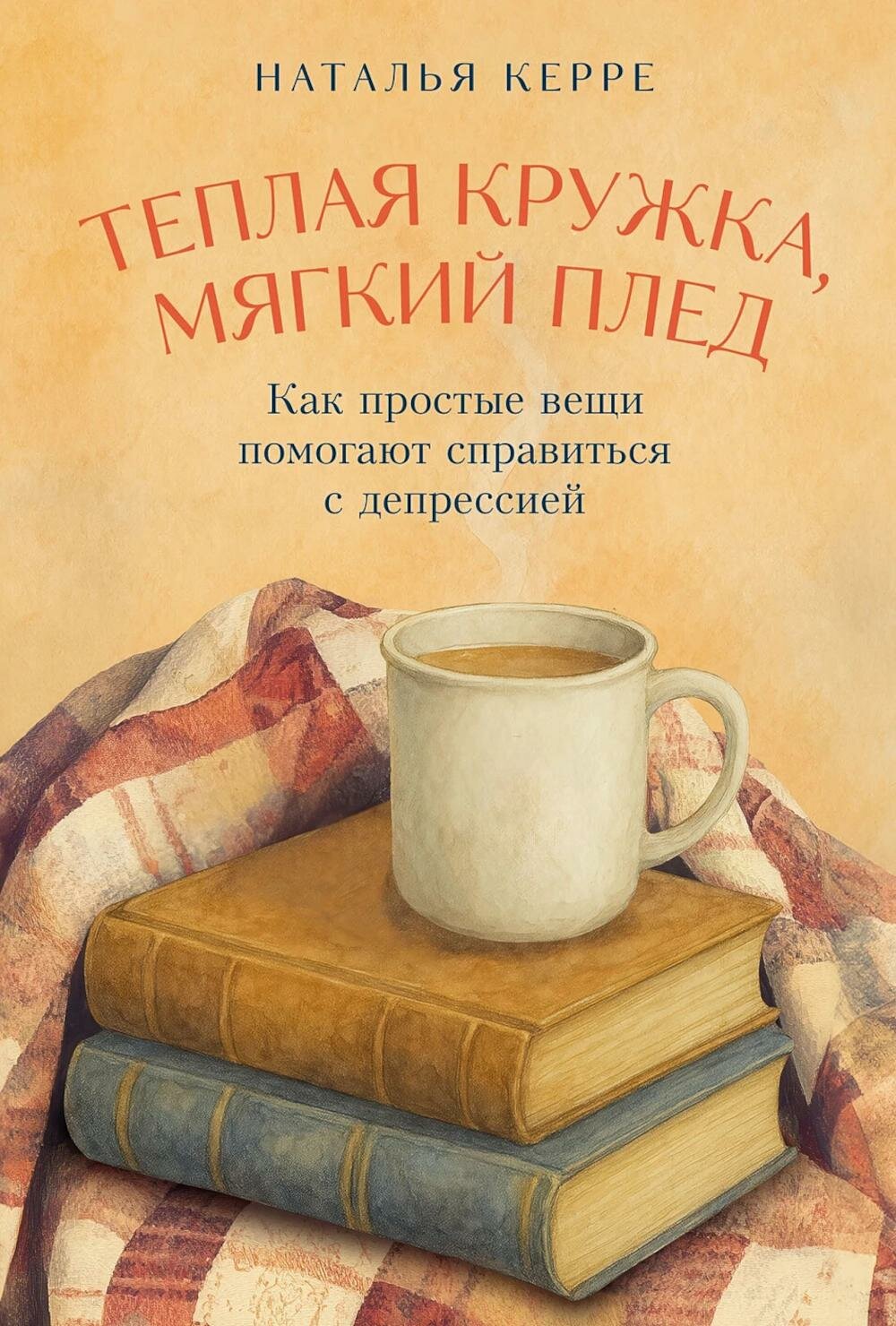 Практическое руководство Альпина Паблишер "Теплая кружка, мягкий плед: Как простые вещи помогают справиться с депрессией", Керре Н, 2025 г