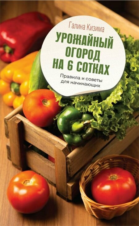 Урожайный огород на 6 сотках. Кизима Галина Александровна. АСТ, Москва