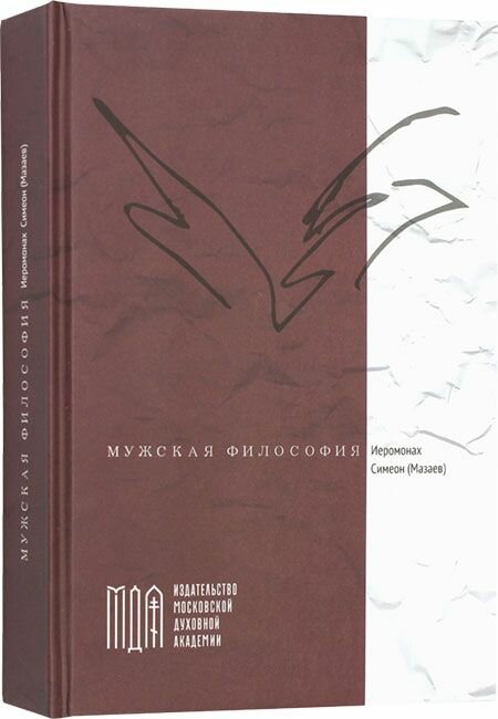 Мужская философия. Быть настоящим мужчиной. Симеон (Мазаев), иеромонах. Московская Духовная Академия (МДА), Москва