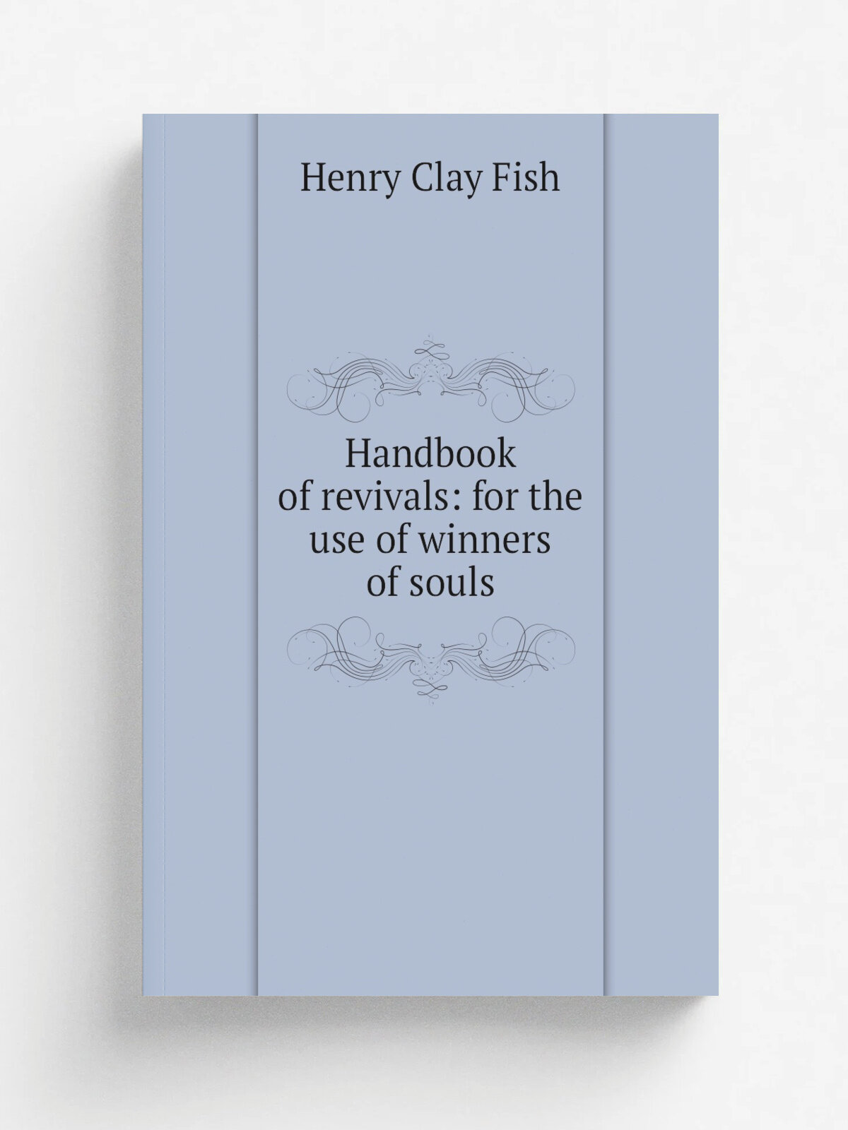 Handbook of revivals: for the use of winners of souls | Henry Clay Fish | Репринт