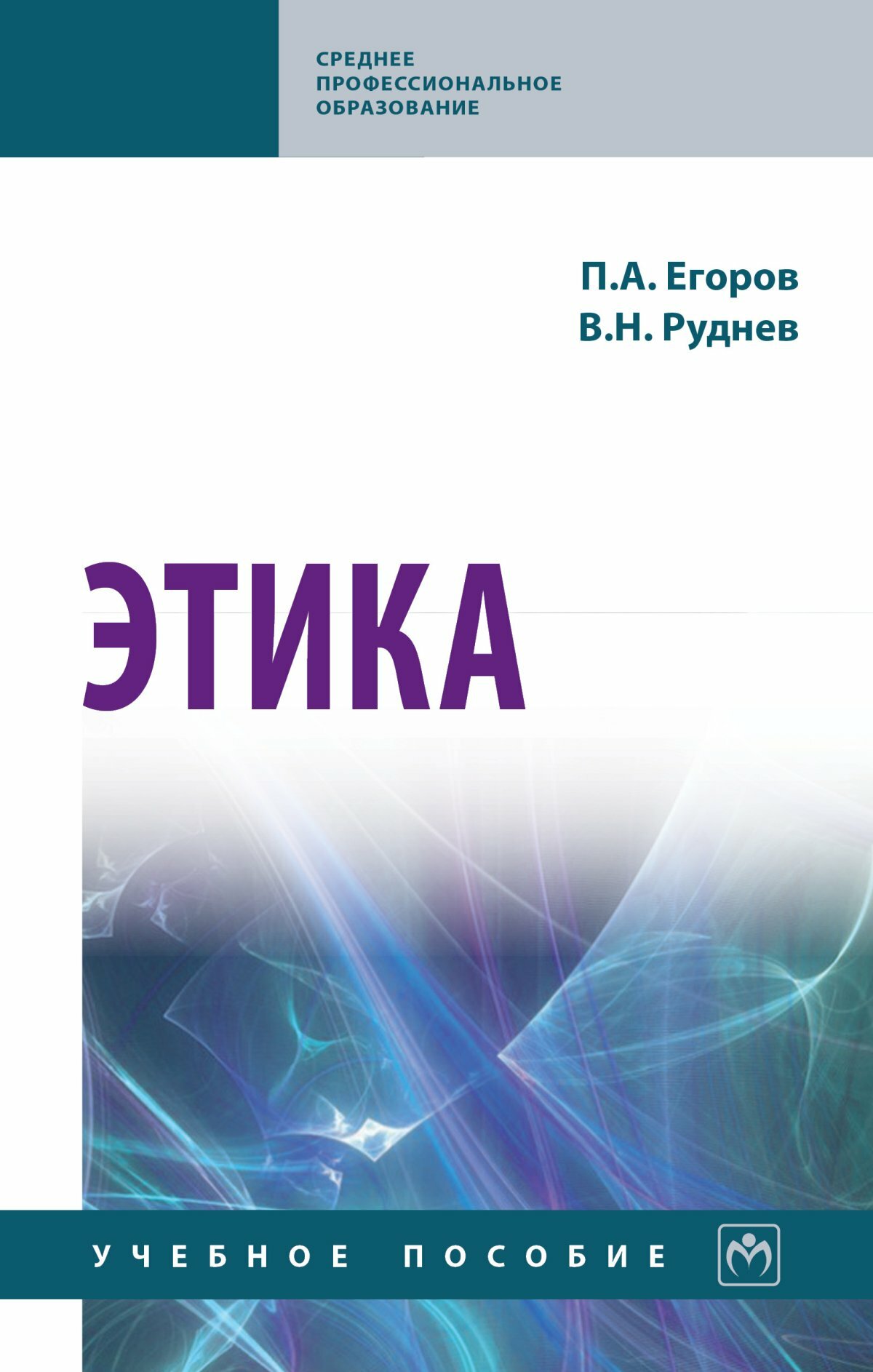 Этика: Уч. пос./Егоров П. А, Руднев В. Н.-М: НИЦ ИНФРА-М,2020.-158 с.-(СПО)(Переплет 7БЦ)