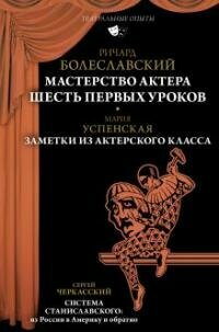 Книга "Мастерство актера : Шесть первых уроков / Р. Болеславский. Заметки из актерского класса / М. Успенская. Система Станиславского : из России в Америку и обратно / С. Д. Черкасский"