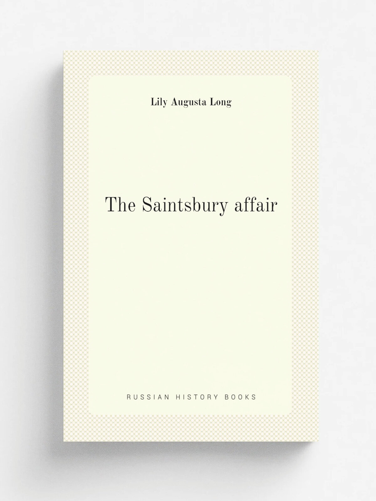 The Saintsbury affair | Lily Augusta Long | 1912 | Boston : Little, Brown and Company | Репринт