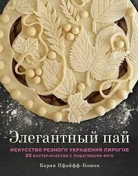 Элегантный пай. Искусство резного украшения пирогов : 25 мастер-классов с пошаговыми фото
