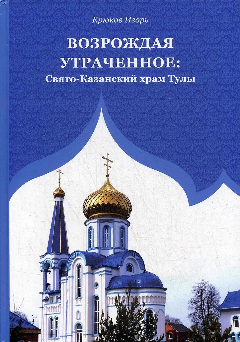 Книга Перо Возрождая утраченное: Свято-Казанский храм Тулы. 2020 год, И. В. Крюков