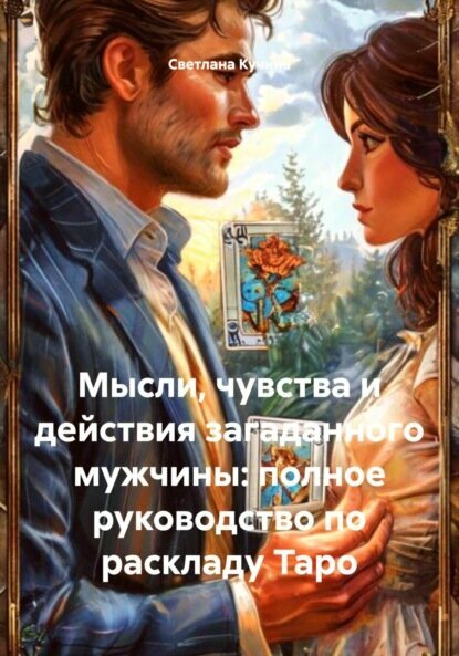 Мысли, чувства и действия загаданного мужчины: полное руководство по раскладу Таро [Цифровая книга]