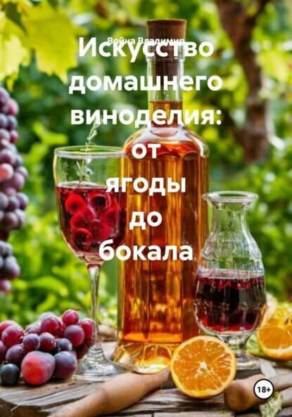 Искусство домашнего виноделия: от ягоды до бокала [Цифровая книга]