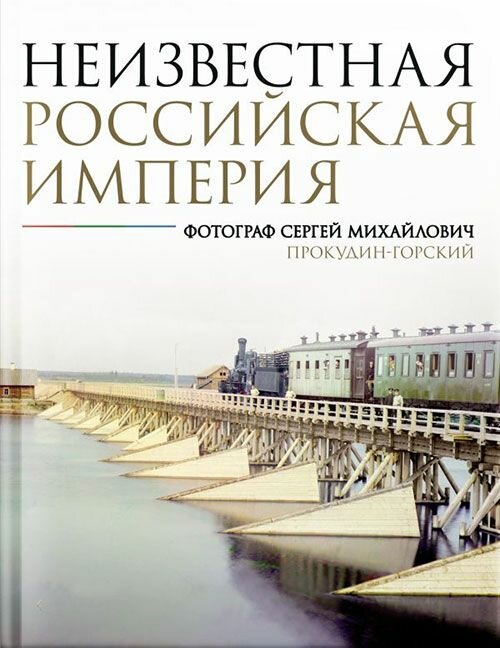 Неизвестная Российская империя. Фотограф Сергей Михайлович Прокудин-Горский. Прокудин-Горский Сергей Михайлович. АСТ, Москва