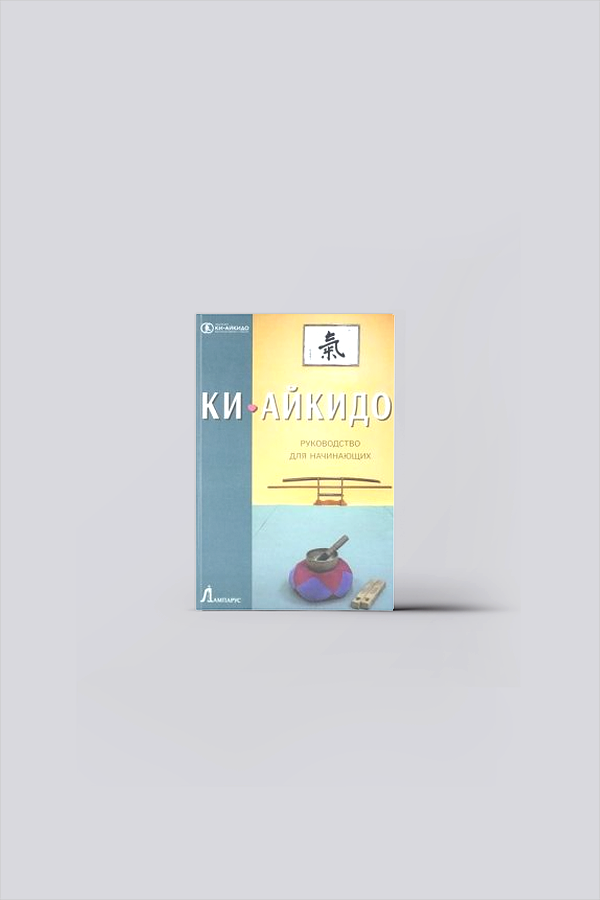 Ки-айкидо : руководство для начинающих | Боевые искусства. Самооборона. Спортивные единоборства