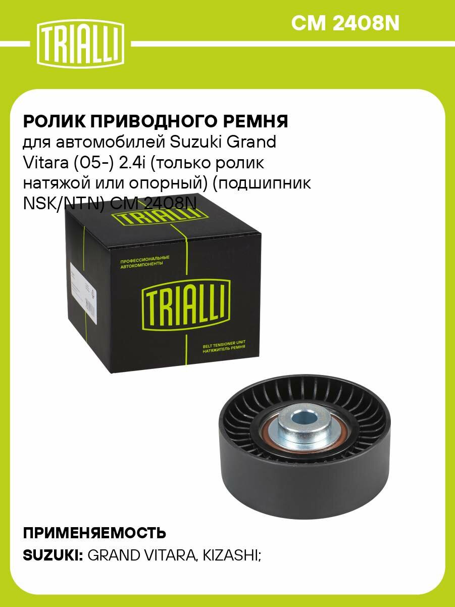 Ролик приводного ремня для автомобилей Suzuki Grand Vitara (05-) 2.4i (только ролик натяжой или опорный) (подшипник NSK/NTN) CM 2408N TRIALLI